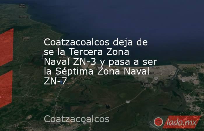 Coatzacoalcos deja de se la Tercera Zona Naval ZN-3 y pasa a ser la ...