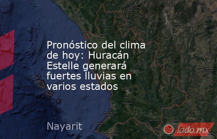 Pronóstico del clima de hoy: Huracán Estelle generará fuertes lluvias ...