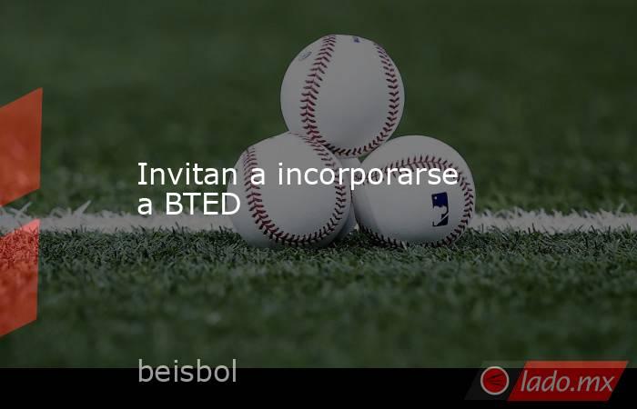 Invitan a incorporarse a BTED - Lado.mx
