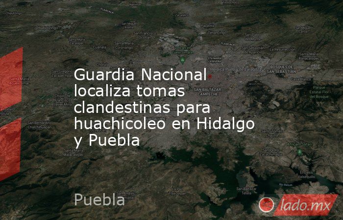 Guardia Nacional Localiza Tomas Clandestinas Para Huachicoleo En
