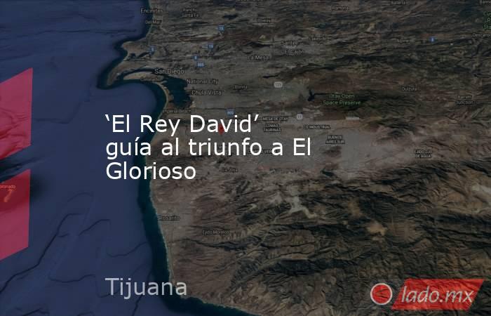 ‘El Rey David’ guía al triunfo a El Glorioso - Lado.mx