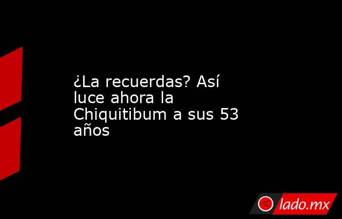 ¿La recuerdas? Así luce ahora la Chiquitibum a sus 53 años - Lado.mx