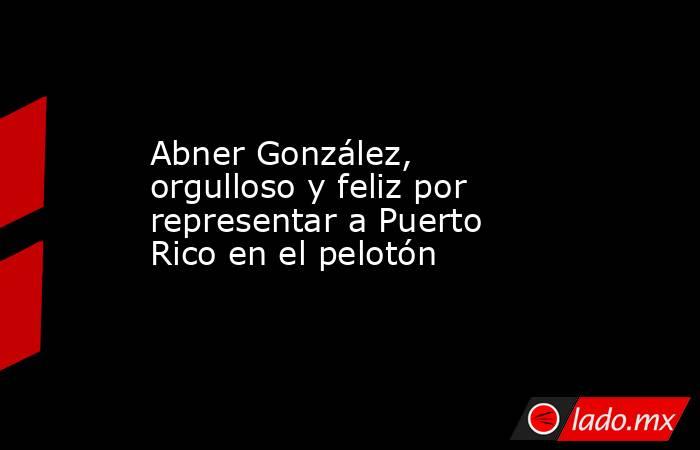 Abner González, orgulloso y feliz por representar a Puerto Rico en el ...