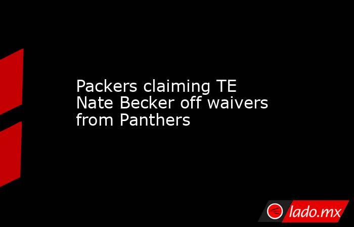 Packers claiming TE Nate Becker off waivers from Panthers - Lado.mx