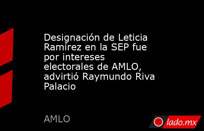 Designación de Leticia Ramírez en la SEP fue por intereses electorales ...