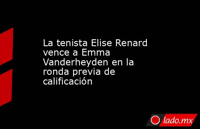 La tenista Elise Renard vence a Emma Vanderheyden en la ronda previa de ...