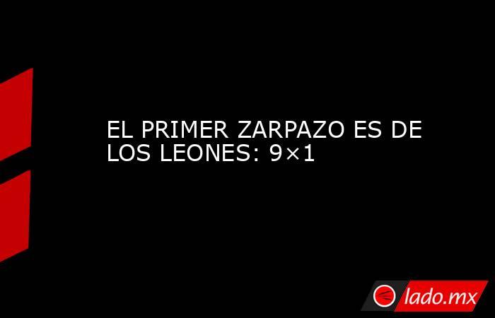EL PRIMER ZARPAZO ES DE LOS LEONES: 9×1 - Lado.mx