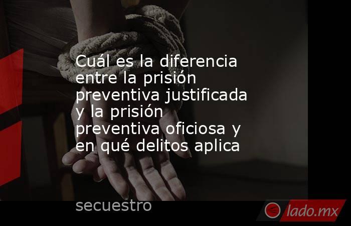 Cuál Es La Diferencia Entre La Prisión Preventiva Justificada Y La