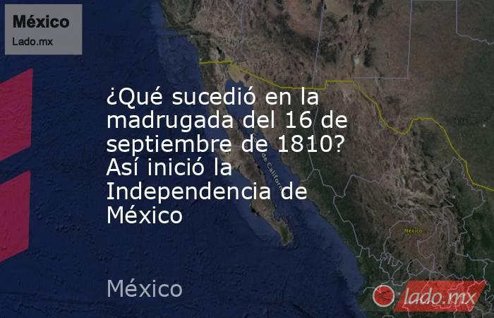 ¿Qué sucedió en la madrugada del 16 de septiembre de 1810? Así inició la Independencia de México ...