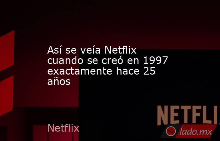 Así se veía Netflix cuando se creó en 1997 exactamente hace 25 años ...