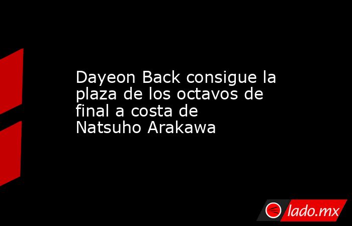 Dayeon Back consigue la plaza de los octavos de final a costa de ...