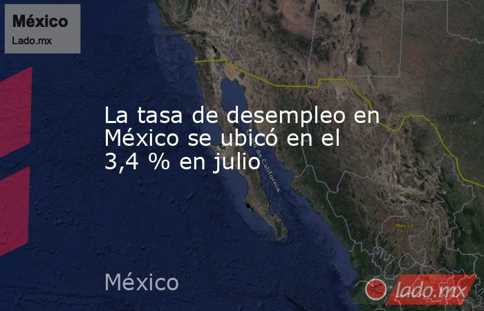 La Tasa De Desempleo En México Se Ubicó En El 3 4 En Julio Lado Mx