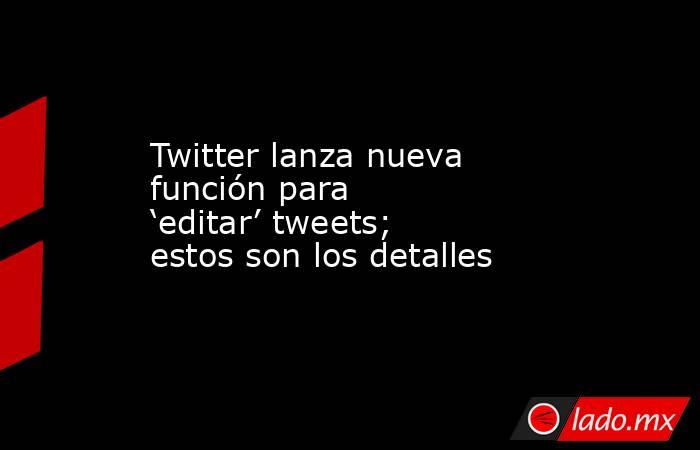 Twitter lanza nueva función para ‘editar’ tweets; estos son los ...