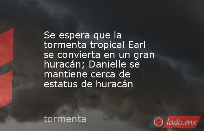 Se espera que la tormenta tropical Earl se convierta en un gran huracán ...