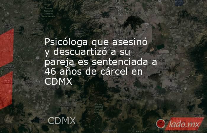 Psicóloga Que Asesinó Y Descuartizó A Su Pareja Es Sentenciada A 46