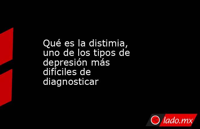 Qué es la distimia, uno de los tipos de depresión más difíciles de ...