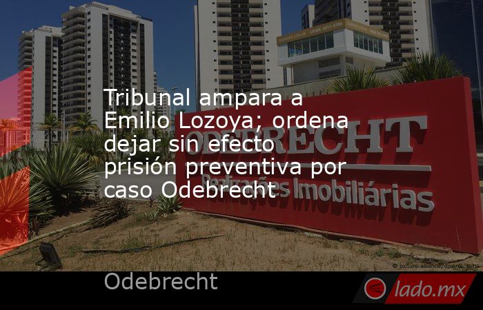 Tribunal Ampara A Emilio Lozoya Ordena Dejar Sin Efecto Prisión