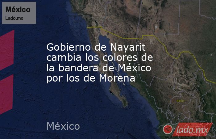 Gobierno de Nayarit cambia los colores de la bandera de México por los ...