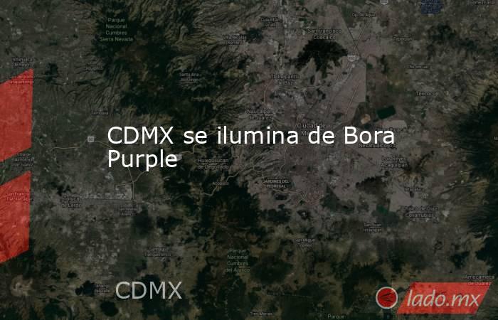 CDMX se ilumina de Bora Purple - Lado.mx
