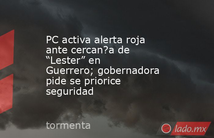 PC activa alerta roja ante cercan?a de “Lester” en Guerrero; gobernadora pide se priorice ...