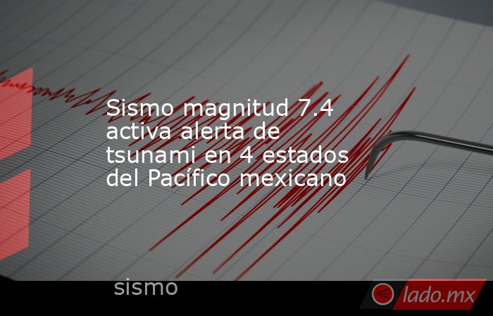 Sismo Magnitud 7 4 Activa Alerta De Tsunami En 4 Estados Del Pacífico