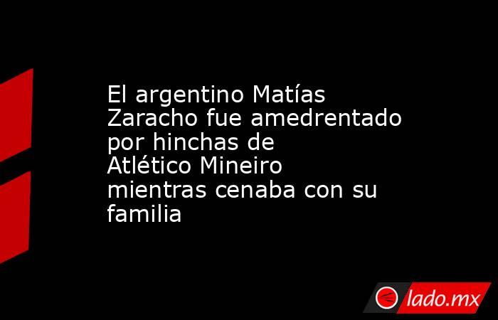 El argentino Matías Zaracho fue amedrentado por hinchas de Atlético ...