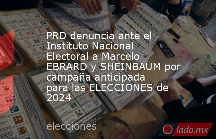 Prd Denuncia Ante El Instituto Nacional Electoral A Marcelo Ebrard Y