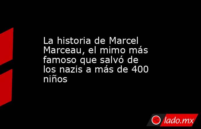 La Historia De Marcel Marceau El Mimo Más Famoso Que Salvó De Los
