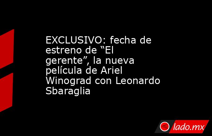 EXCLUSIVO: fecha de estreno de “El gerente”, la nueva película de Ariel ...