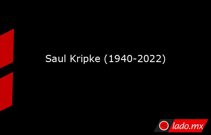 Saul Kripke (1940-2022) - Lado.mx