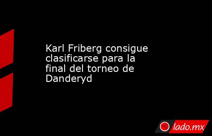 Karl Friberg consigue clasificarse para la final del torneo de Danderyd ...