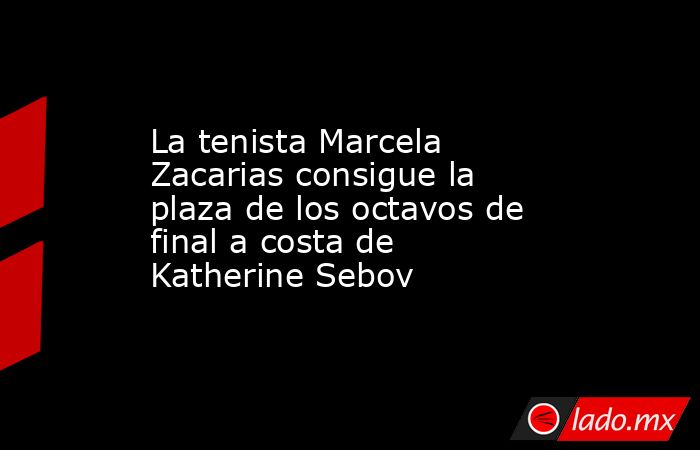 La Tenista Marcela Zacarias Consigue La Plaza De Los Octavos De Final A