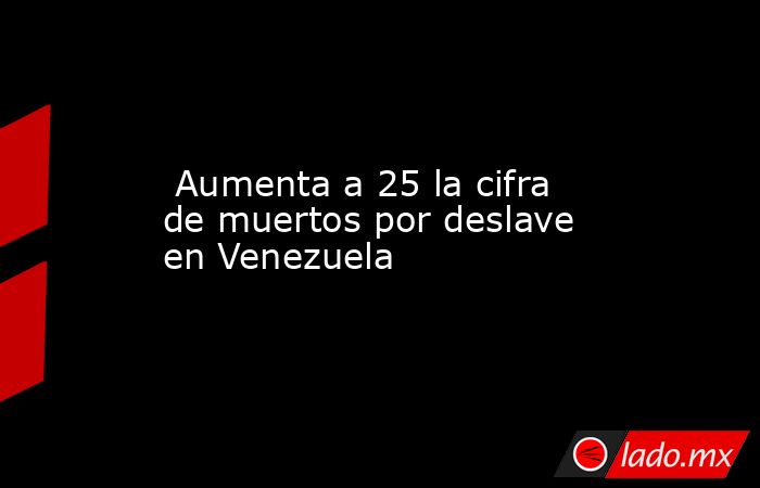 Aumenta A 25 La Cifra De Muertos Por Deslave En Venezuela Lado Mx