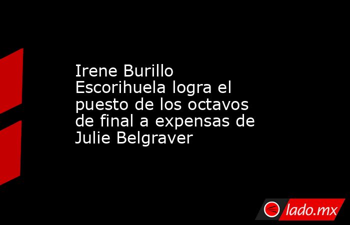 Irene Burillo Escorihuela logra el puesto de los octavos de final a ...