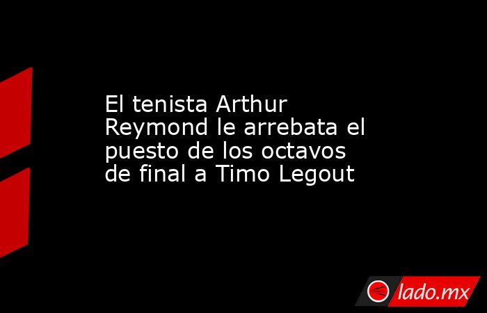 El tenista Arthur Reymond le arrebata el puesto de los octavos de final ...