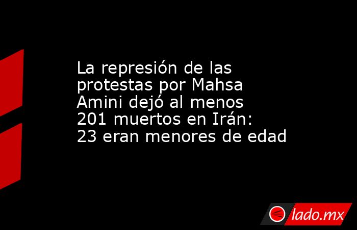 La Represión De Las Protestas Por Mahsa Amini Dejó Al Menos 201 Muertos
