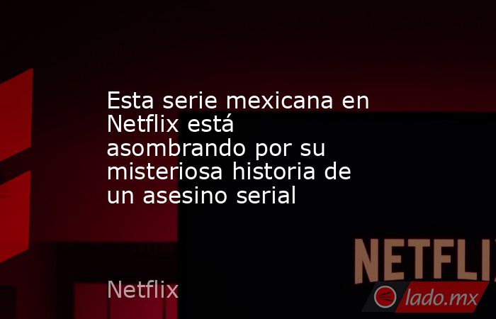Esta serie mexicana en Netflix está asombrando por su misteriosa ...