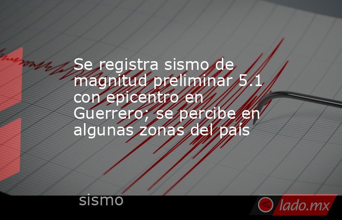 Se Registra Sismo De Magnitud Preliminar 5 1 Con Epicentro En Guerrero
