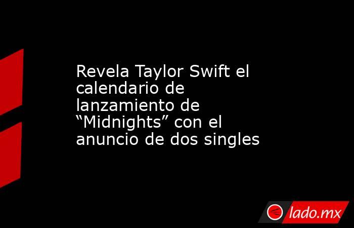 Revela Taylor Swift El Calendario De Lanzamiento De “midnights” Con El