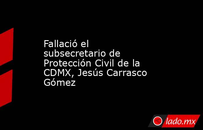 Fallació el subsecretario de Protección Civil de la CDMX, Jesús ...