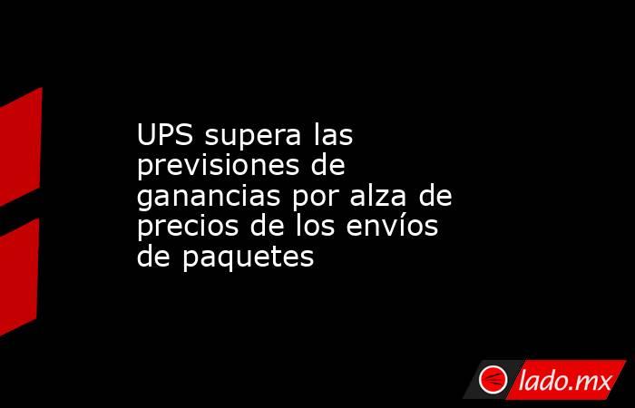 UPS supera las previsiones de ganancias por alza de precios de los ...