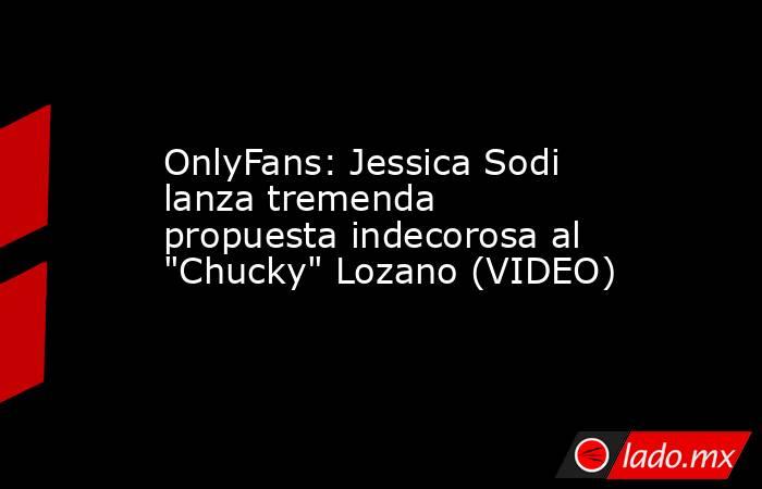 OnlyFans: Jessica Sodi lanza tremenda propuesta indecorosa al "Chucky ...