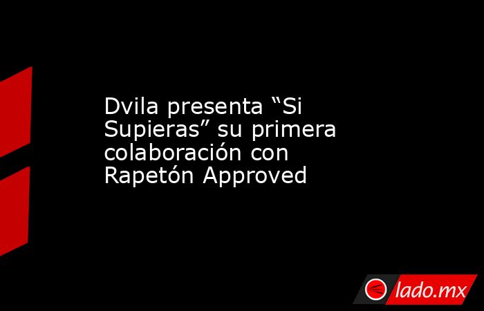 Dvila presenta “Si Supieras” su primera colaboración con Rapetón ...