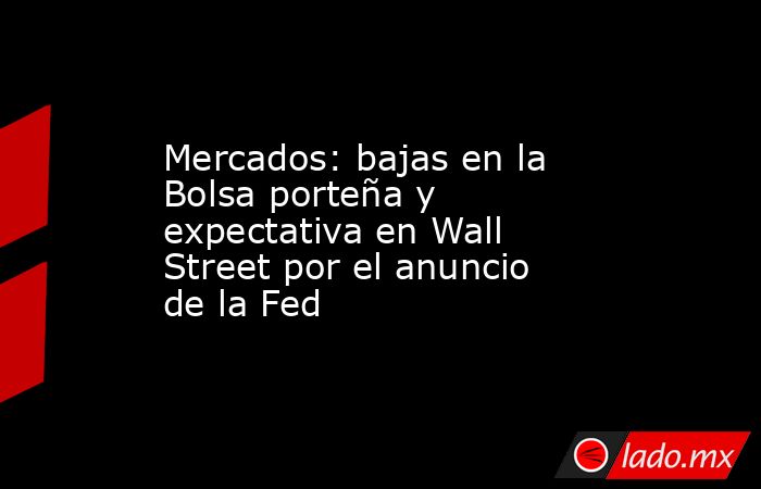 Mercados Bajas En La Bolsa Porteña Y Expectativa En Wall Street Por El