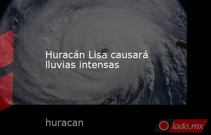 Huracán Lisa causará lluvias intensas - Lado.mx