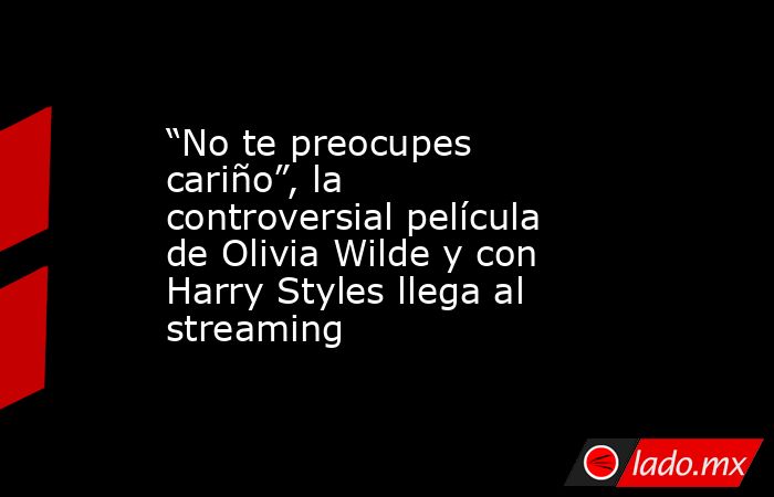 “No te preocupes cariño”, la controversial película de Olivia Wilde y con Harry Styles llega al ...