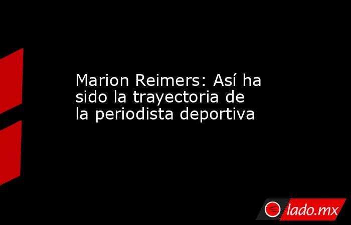 Marion Reimers: Así ha sido la trayectoria de la periodista deportiva ...