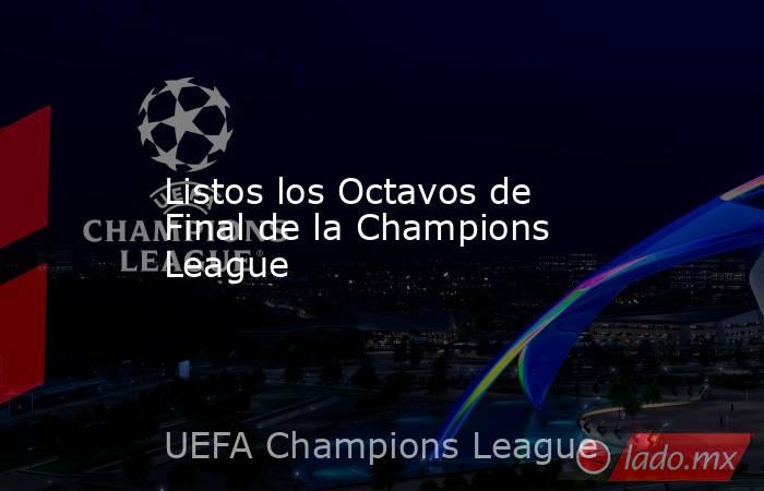 Listos los Octavos de Final de la Champions League - Lado.mx
