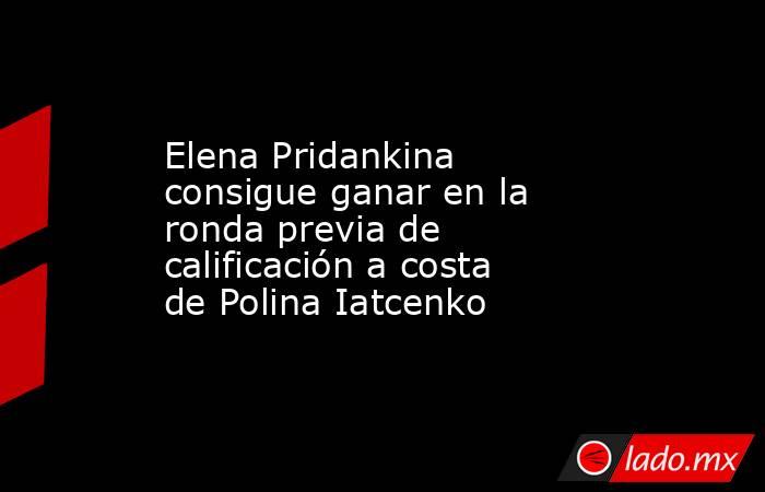 Elena Pridankina consigue ganar en la ronda previa de calificación a ...