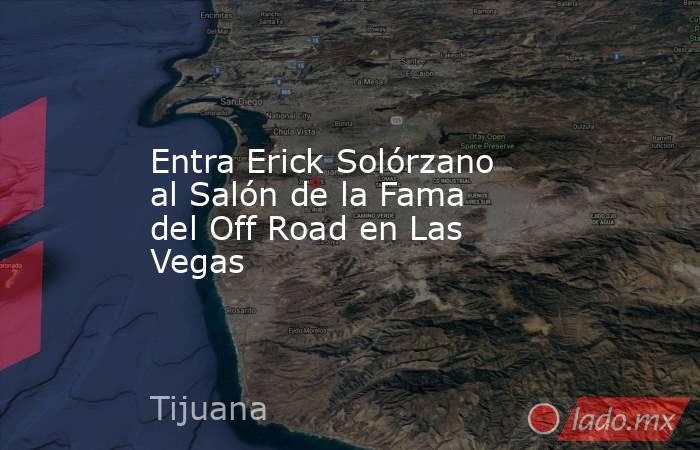 Entra Erick Solórzano al Salón de la Fama del Off Road en Las Vegas ...